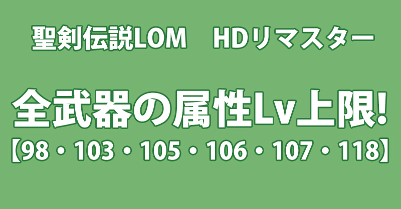 LOMリマスター全武器の鏡不使用属性Lv強化上限｜聖剣伝説LOM/HDリマスター鍛冶研究室